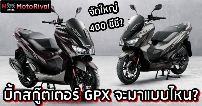 GPX บิ้กสกู๊ตเตอร์ จะมาแบบไหน? เครื่องใหญ่ 400 ซีซี เกทับญี่ปุ่น ...